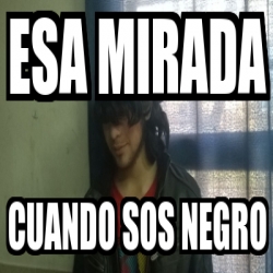 Meme Personalizado - esa mirada cuando sos negro - 20451109