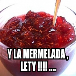 Meme Personalizado - y la mermelada , lety !!!! .... - 20454154