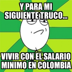 Meme Challenge Accepted - y para mi siguiente truco... vivir con el ...