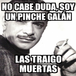 Meme Personalizado - No cabe duda, soy un pinche galÃ¡n Las traigo ...
