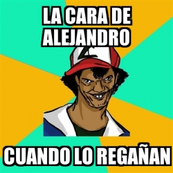 Meme Ash Pedreiro - LA CARA DE ALEJANDRO CUANDO LO REGAÃ‘AN - 20473854