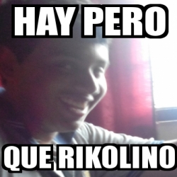 Meme Personalizado - hay pero que rikolino - 20474620