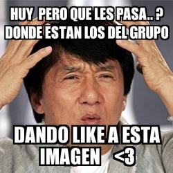 Meme Jackie Chan - huy PERO QUE LES PASA.. ? DONDE ESTAN LOS DEL GRUPO ...