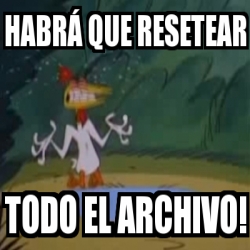 Meme Personalizado - hABRÃ QUE RESETEAR TODO EL ARCHIVO! - 20492625