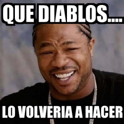 Meme Yo Dawg - Que diablos.... lo volveria a hacer - 20051745