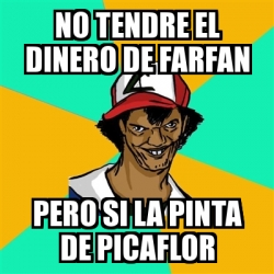 Meme Ash Pedreiro - No tendre el dinero de farfan pero si la pinta de ...