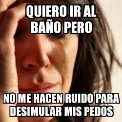 Meme Problems - Quiero ir Al baÃ±o pero No me hacen ruido para ...