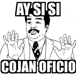 Meme Ay Si - Ay si si Cojan oficio - 20058005