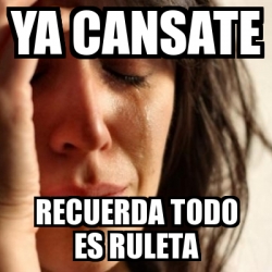 Meme Problems - Ya cansate Recuerda todo es ruleta - 20058826