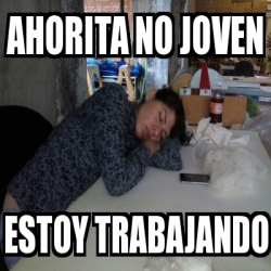 Meme Personalizado - AHORITA NO JOVEN ESTOY TRABAJANDO - 20506416