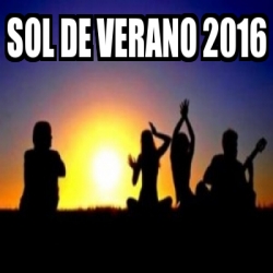 Meme Personalizado - SOL DE VERANO 2016 - 20509318