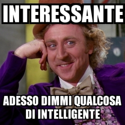 Meme Willy Wonka - Interessante adesso dimmi qualcosa di intelligente ...