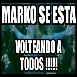 Meme Personalizado - Marko se esta Volteando a todos !!!!! - 20511603