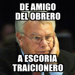Meme Personalizado - De amigo del obrero a escoria traicionero - 20537657