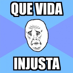 Meme Okay Guy - que vida injusta - 20544658