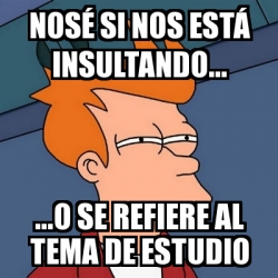 Meme Futurama Fry - NosÃ© si nos estÃ¡ insultando... ...o se refiere al ...