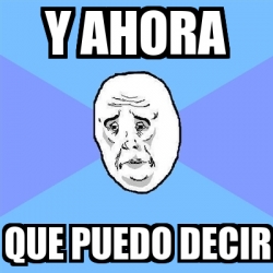 Meme Okay Guy - Y ahora Que puedo decir - 20551457