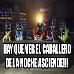 Meme Personalizado - hay que ver el caballero de la noche asciende ...
