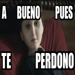 Meme Personalizado - A bueno pues te perdono - 20557979