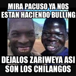 Meme Personalizado - mira pacuso ya nos estan haciendo bulling dejalos ...