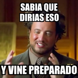 Meme Ancient Aliens - Sabia que dirias eso Y vine preparado - 20063751