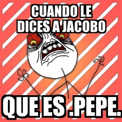 Meme I Hate - CUANDO LE DICES A JACOBO QUE ES .PEPE. - 20623664