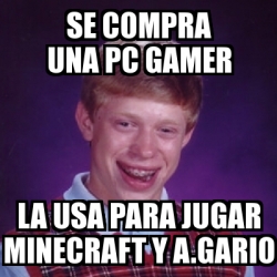 Meme Bad Luck Brian - Se compra una pc gamer la usa para jugar ...