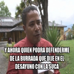 Meme Personalizado - y ahora quien podra defenderme de la burrada que ...