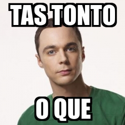 Meme Sheldon Cooper - TAS TONTO O QUE - 20684259