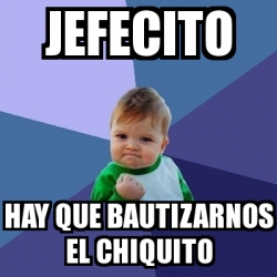 Meme Bebe Exitoso - JEFECITO HAY QUE BAUTIZARNOS EL CHIQUITO - 20693675