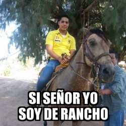 Meme Personalizado - si seÃ±or yo soy de rancho - 20694794