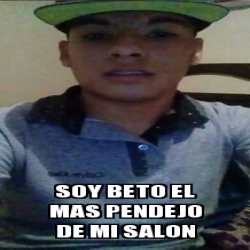 Meme Personalizado - soy BETO EL MAS PENDEJO DE MI SALON - 20699898