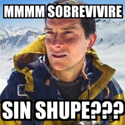 Meme Bear Grylls - mmmm sobrevivire sin shupe??? - 20076271
