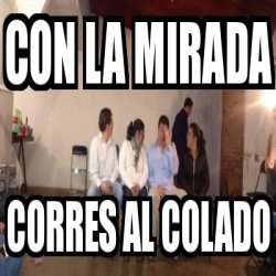 Meme Personalizado - con la mirada corres al colado - 20076403