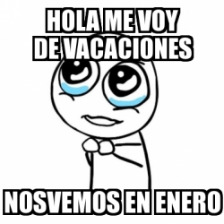 Meme Por favor - Hola me voy de vacaciones Nosvemos en enero - 20076913