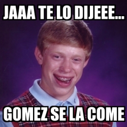 Meme Bad Luck Brian - jaaa te lo dijeee... gomez se la come - 20077639