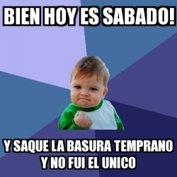 Meme Bebe Exitoso - Bien hoy es Sabado! y saque la basura temprano y no ...