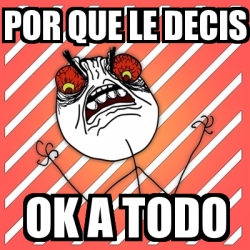 Meme I Hate - POr que le decis ok a todo - 20725127