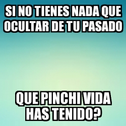 Meme Personalizado - si no tienes nada que ocultar de tu pasado que ...