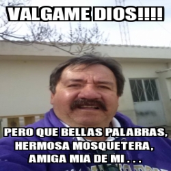 Meme Personalizado - valgame dios!!!! pero que bellas palabras, hermosa ...
