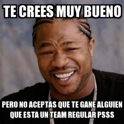 Meme Yo Dawg - te crees muy bueno pero no aceptas que te gane alguien ...