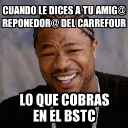 Meme Yo Dawg - Cuando le dices a tu amig@ reponedor@ del carrefour Lo ...