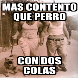 Meme Personalizado - mas contento que perro con dos colas - 20734474