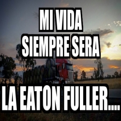Meme Personalizado - mi vida siempre sera la eaton fuller.... - 20757491