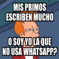 Meme Personalizado - Mis primos escriben mucho o soy yo la que no usa ...