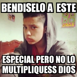 Meme Personalizado - bendiselo a este especial pero no lo multipliquess ...