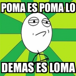 Meme Challenge Accepted - poma es poma lo demas es loma - 20780407