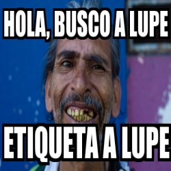 Meme Personalizado - hola, busco a lupe etiqueta a lupe - 20807390