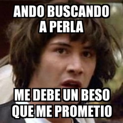 Meme Keanu Reeves - Ando buscando a perla Me debe un beso que me ...