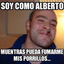 Meme Greg - Soy como Alberto muentras pueda fumarme mis porrillos ...